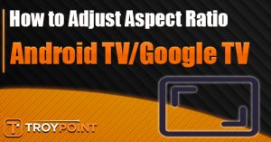 How to Adjust Aspect Ratio/Screen Size on Android & Google TV