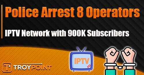 Police Arrest 8 Operators of IPTV Network With 900K Subscribers