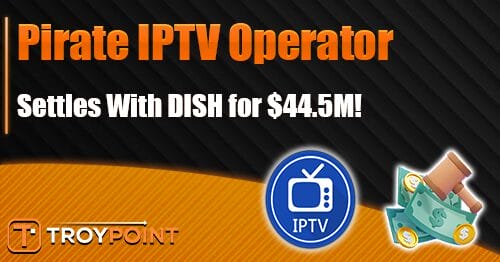 Pirate IPTV Operator Settles DISH Lawsuit for Over $44M